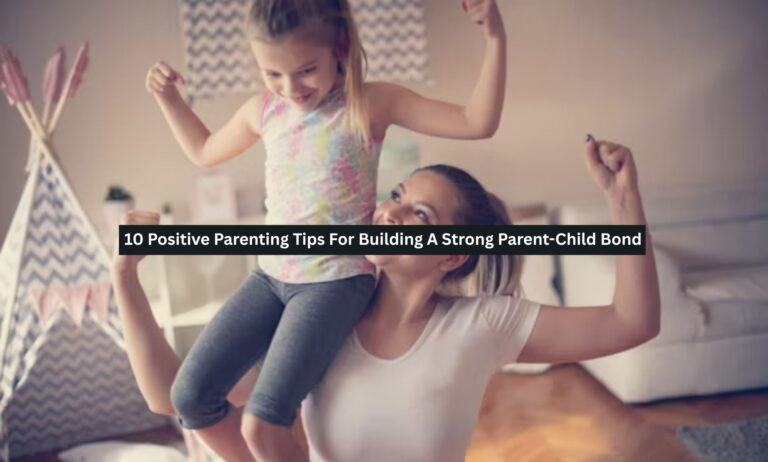 10 Positive Parenting Tips For Building A Strong Parent-Child Bond ...